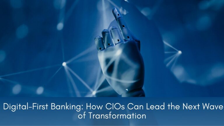 Digital-First Banking: How CIOs Can Lead the Next Wave of Transformation